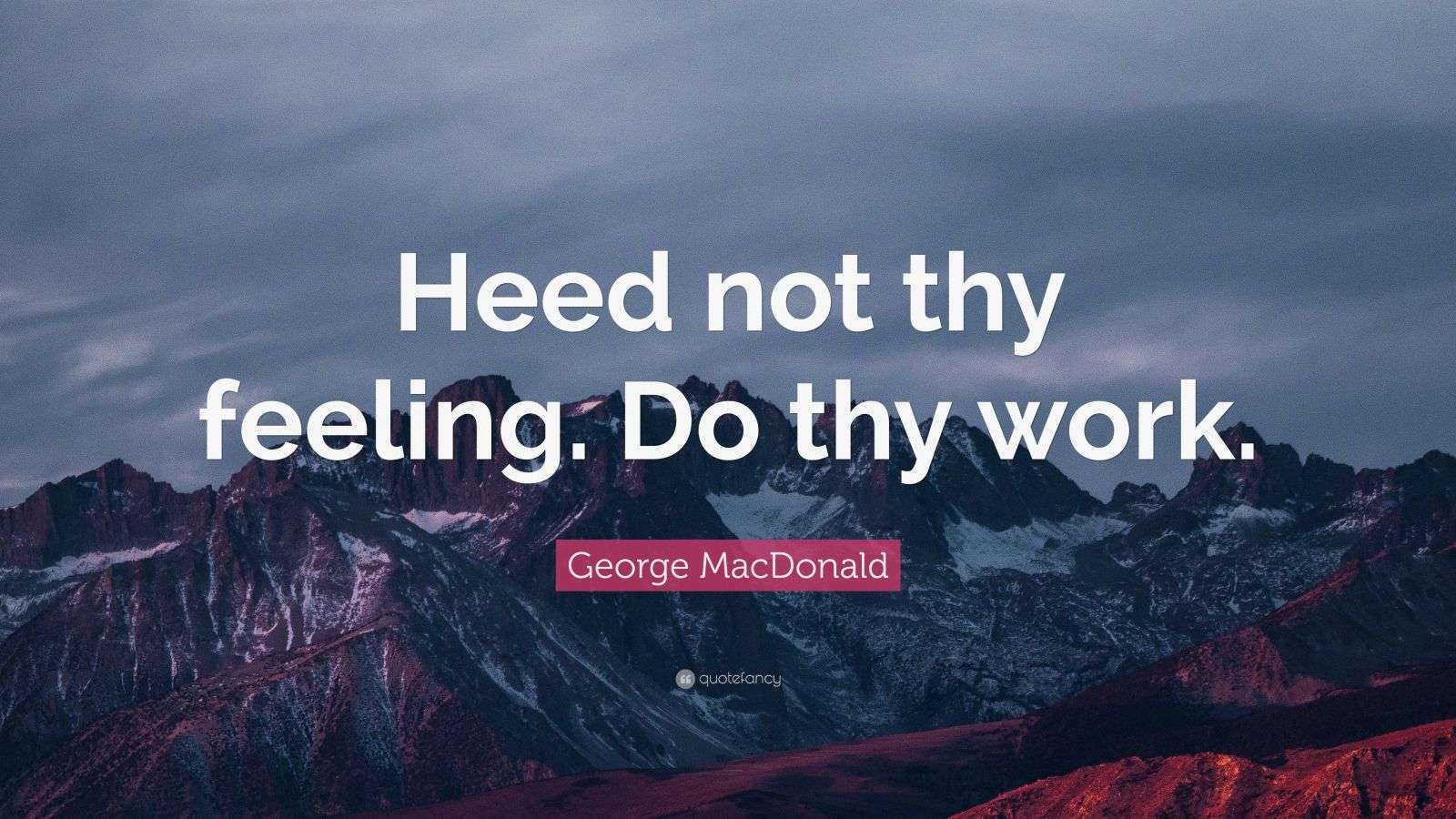 George MacDonald Quote: “Heed not thy feeling. Do thy work.”