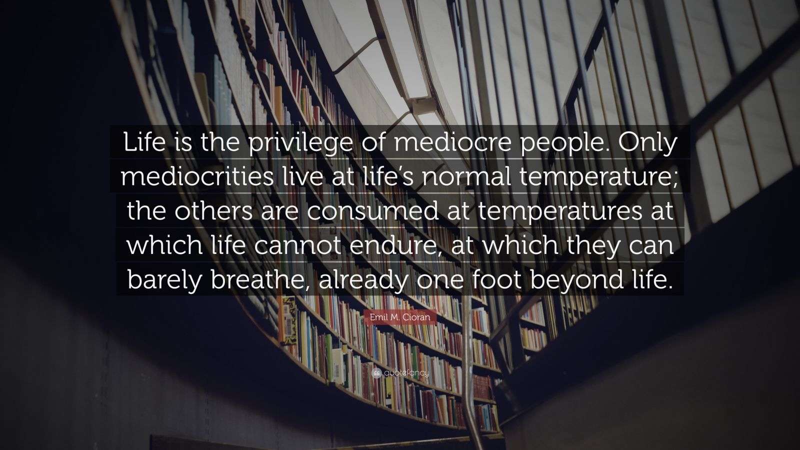 Emil M. Cioran Quote: “Life is the privilege of mediocre people. Only ...
