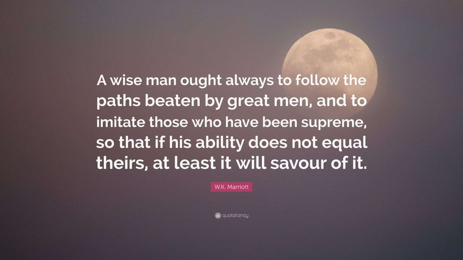 W.K. Marriott Quote: “A wise man ought always to follow the paths ...