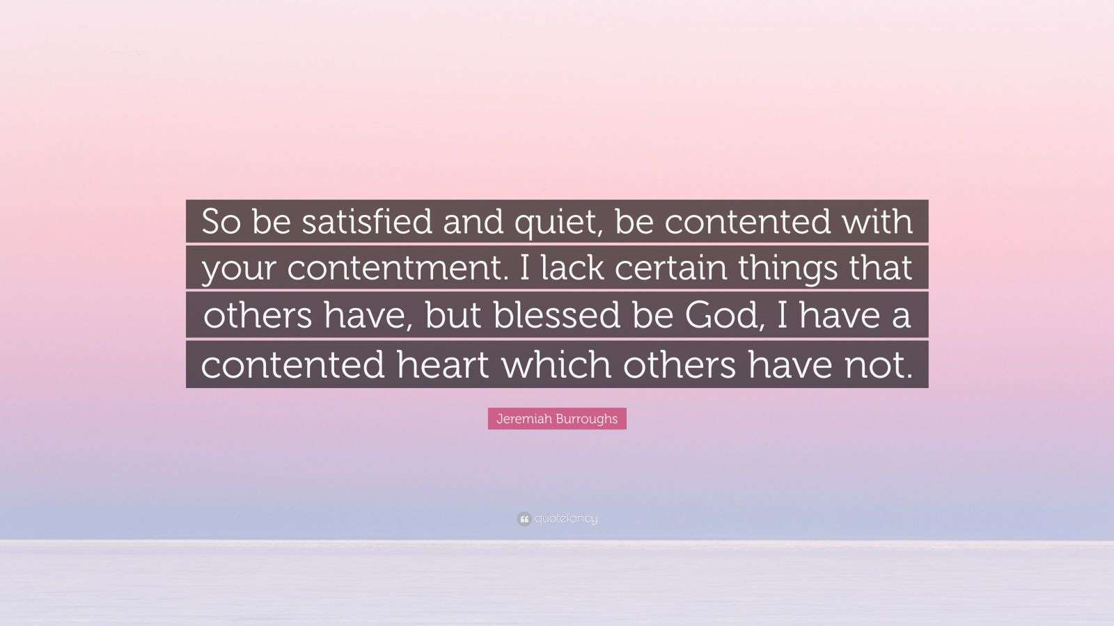 Jeremiah Burroughs Quote: “So be satisfied and quiet, be contented with ...