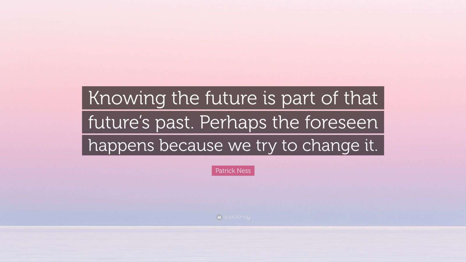 Patrick Ness Quote: “Knowing the future is part of that future’s past ...
