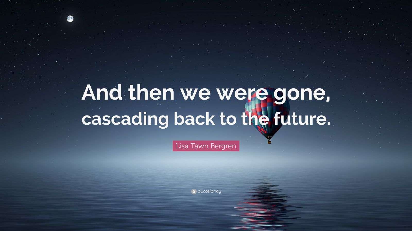 Lisa Tawn Bergren Quote: “And then we were gone, cascading back to the ...