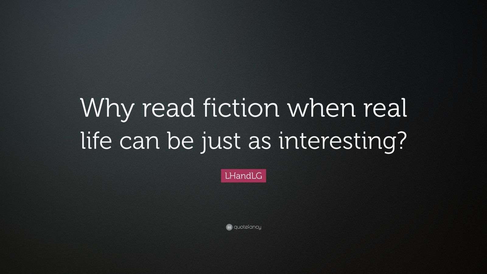 LHandLG Quote: “Why read fiction when real life can be just as ...