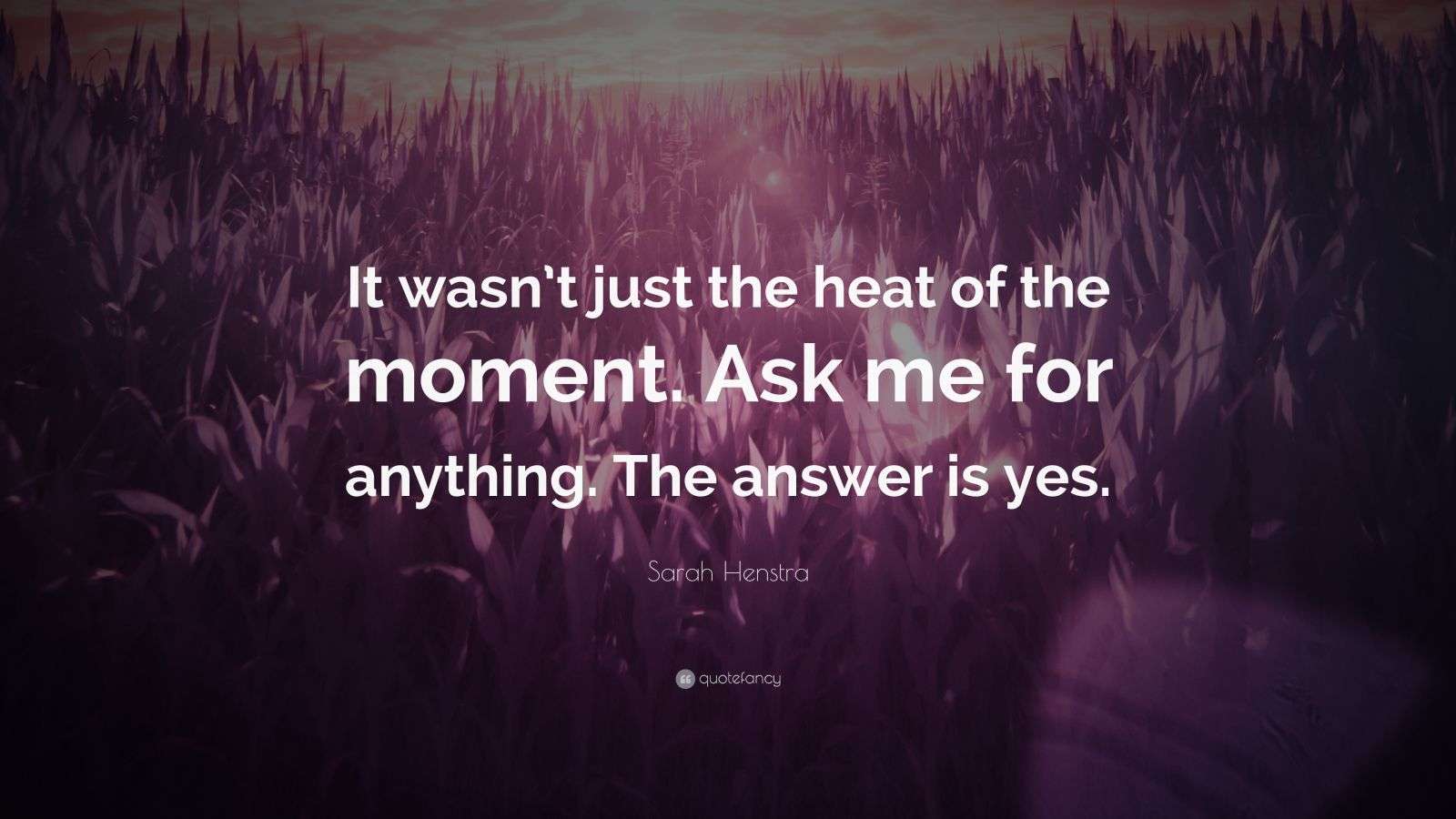 Sarah Henstra Quote: “It wasn’t just the heat of the moment. Ask me for ...