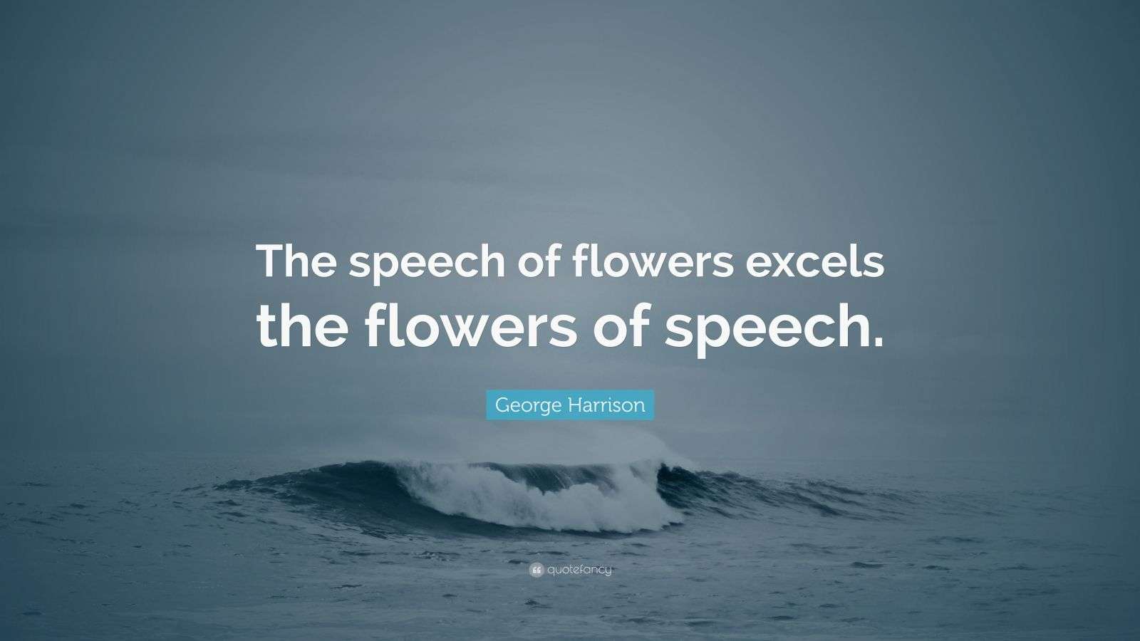 George Harrison Quote: “The speech of flowers excels the flowers of ...