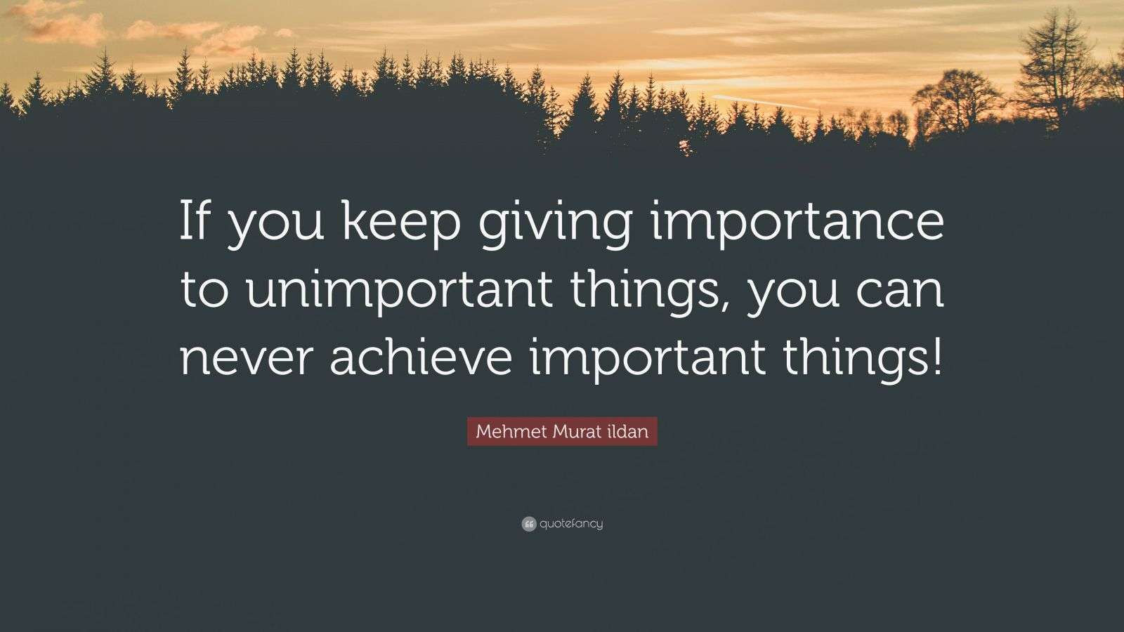 Mehmet Murat ildan Quote: “If you keep giving importance to unimportant ...