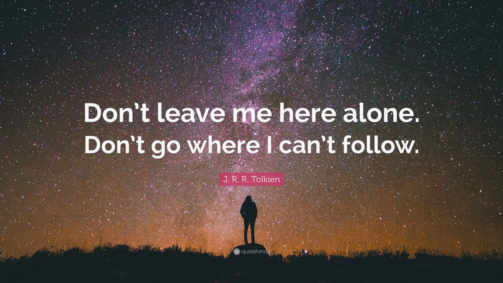 J. R. R. Tolkien Quote: “Don’t leave me here alone. Don’t go where I ...