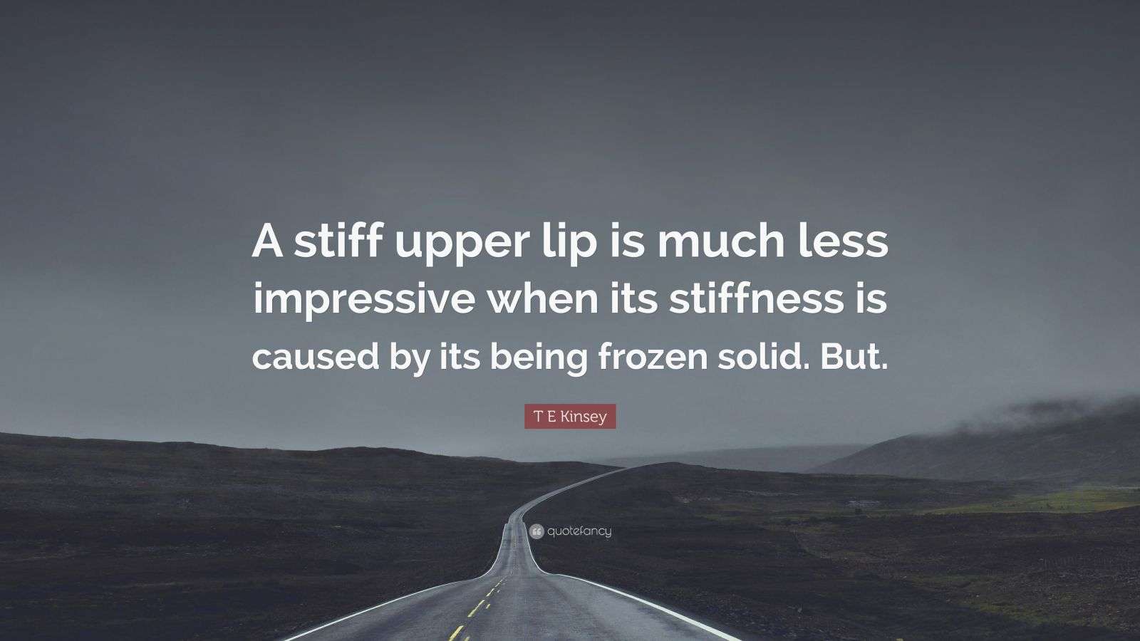 T E Kinsey Quote: “A stiff upper lip is much less impressive when its ...