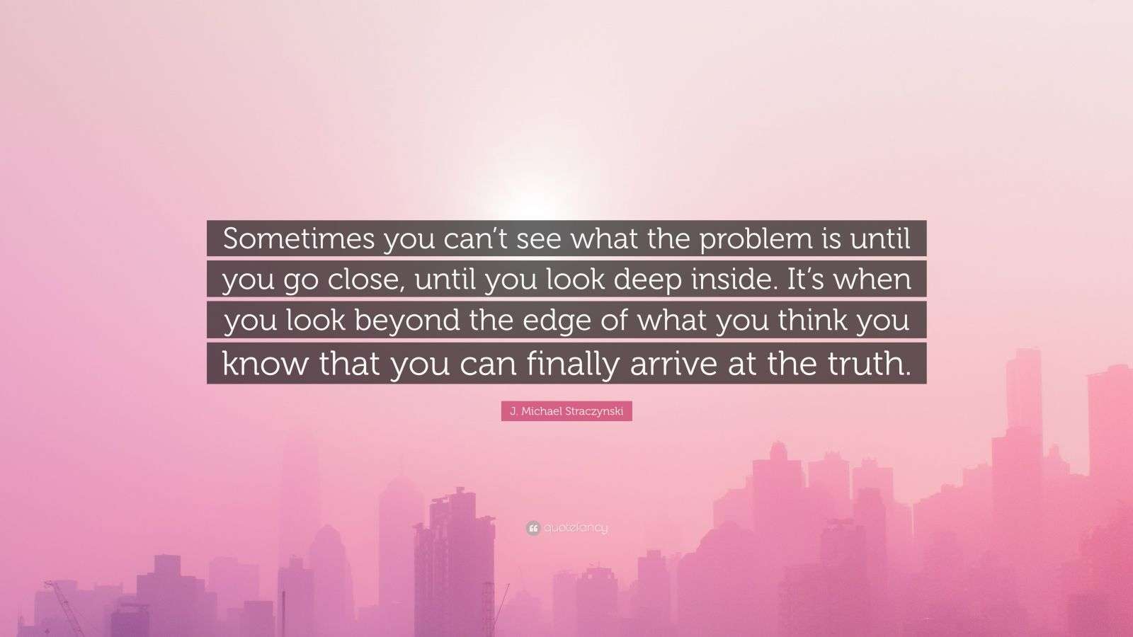 J. Michael Straczynski Quote: “Sometimes you can’t see what the problem ...
