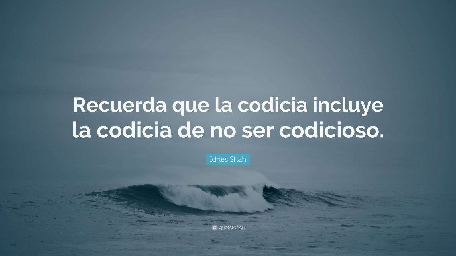 Idries Shah Quote: “Recuerda que la codicia incluye la codicia de no ...