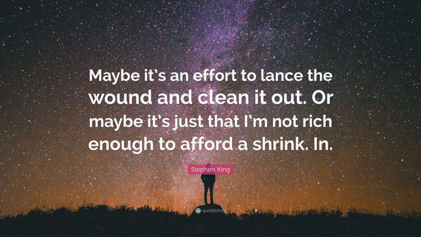 Stephen King Quote: “Maybe it’s an effort to lance the wound and clean ...