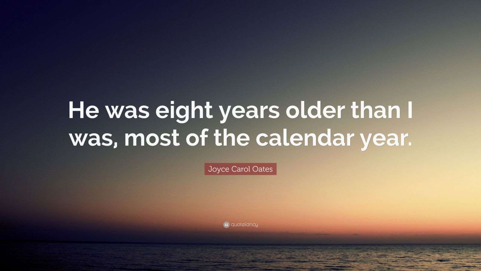 Joyce Carol Oates Quote: “He was eight years older than I was, most of ...