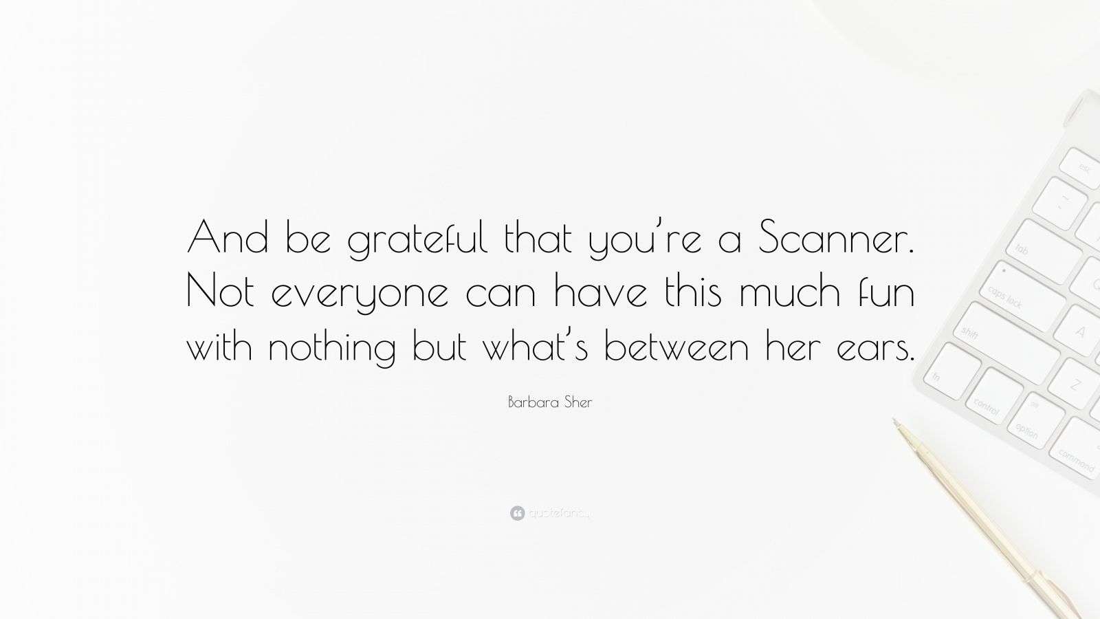 Barbara Sher Quote: “And be grateful that you’re a Scanner. Not ...