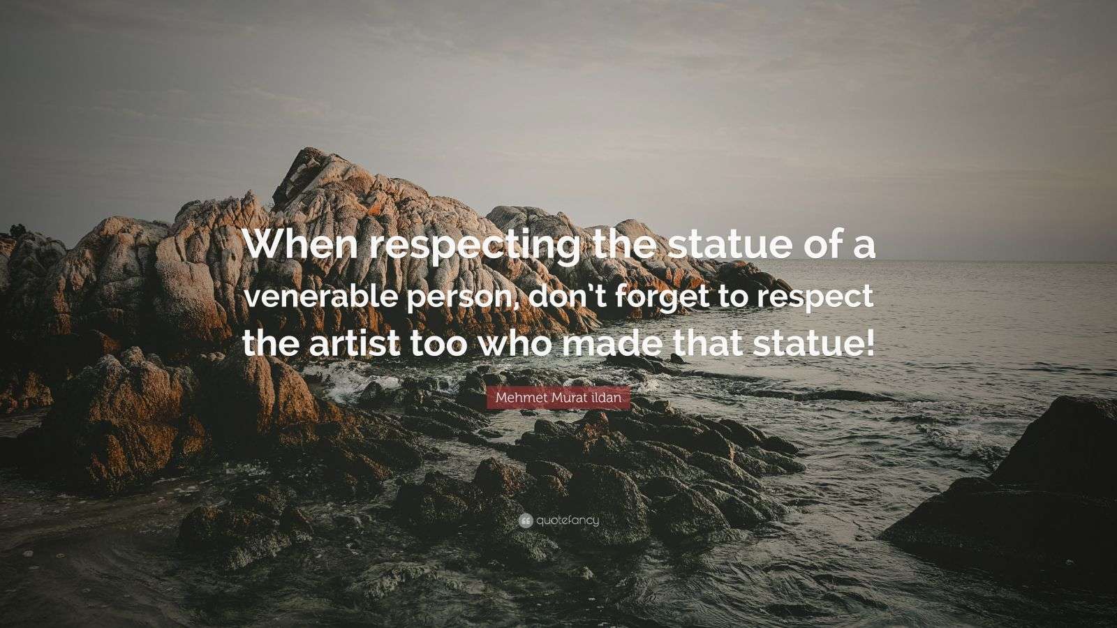 Mehmet Murat ildan Quote: “When respecting the statue of a venerable ...