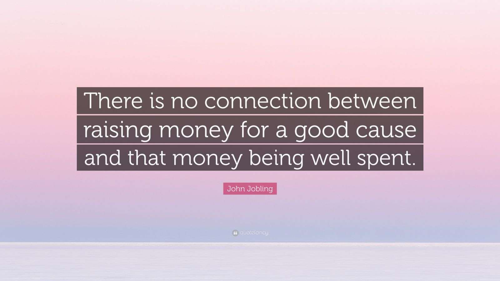 John Jobling Quote: “There is no connection between raising money for a ...