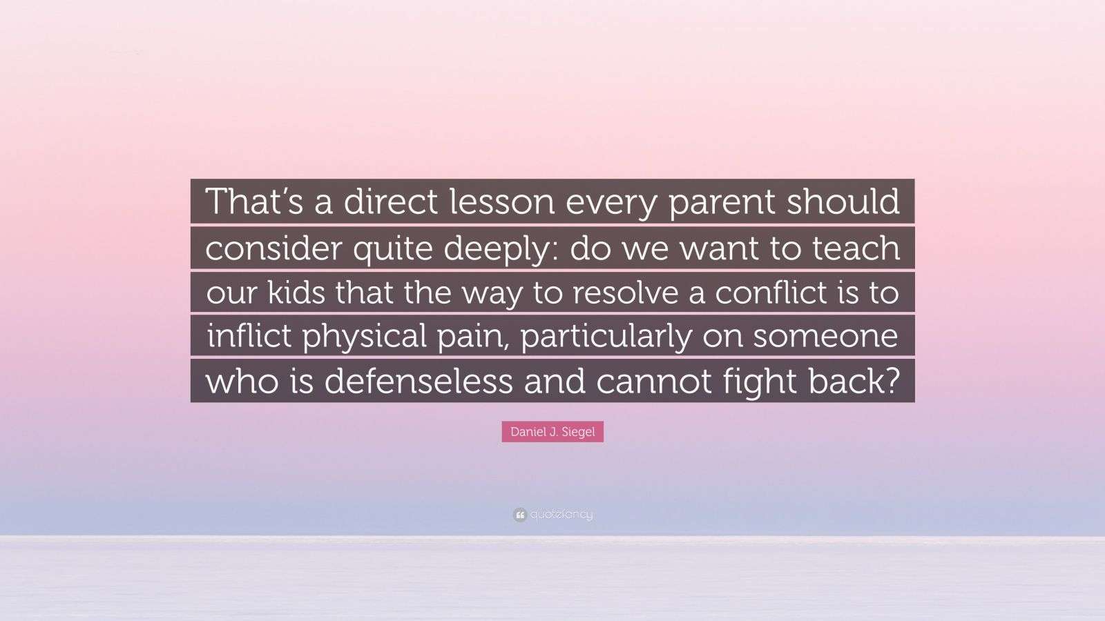 Daniel J. Siegel Quote: “That’s a direct lesson every parent should ...