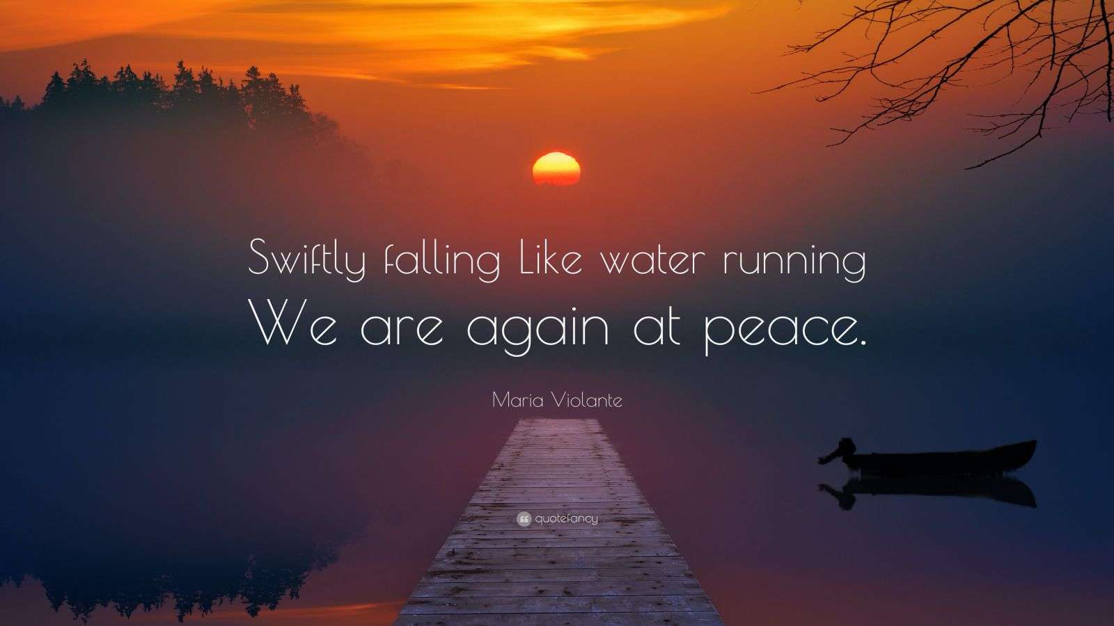 Maria Violante Quote: “Swiftly falling Like water running We are again at peace.”