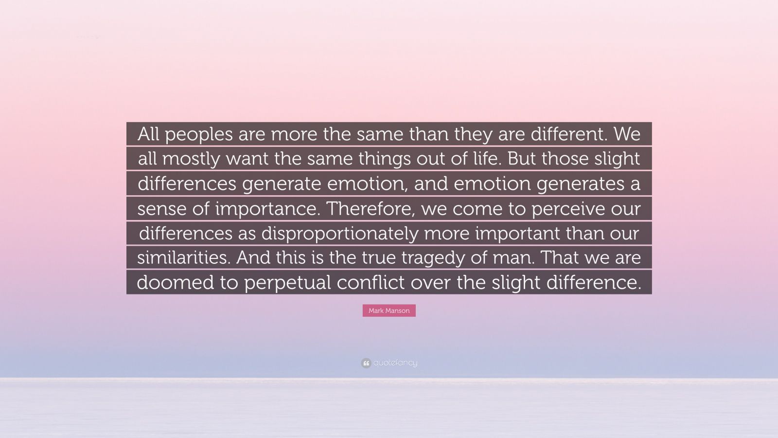 “All peoples are more the same than they are different. We all mostly ...