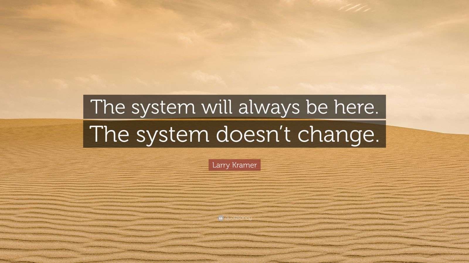 Larry Kramer Quote: “The system will always be here. The system doesn’t ...