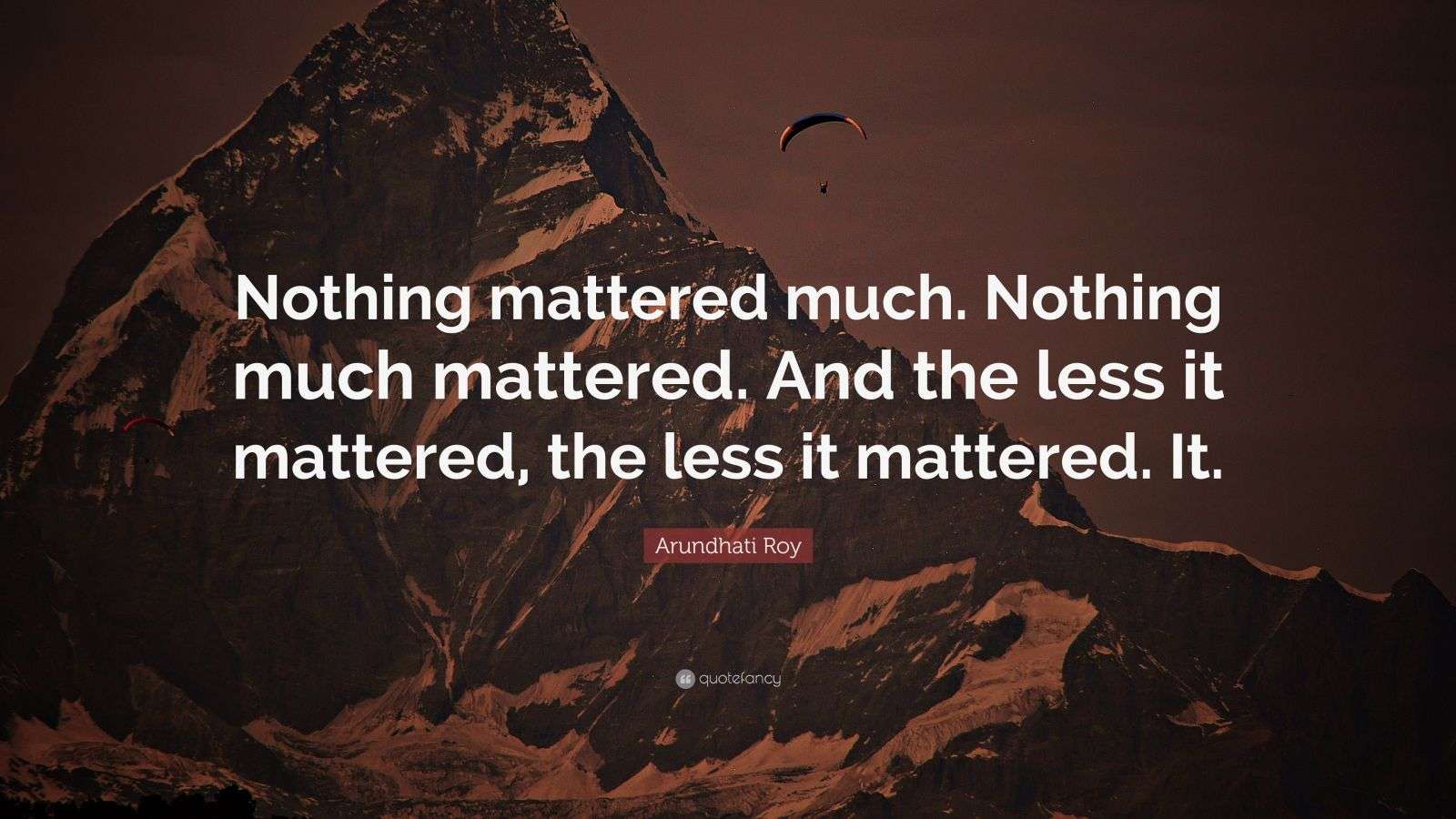 Arundhati Roy Quote: “Nothing mattered much. Nothing much mattered. And ...