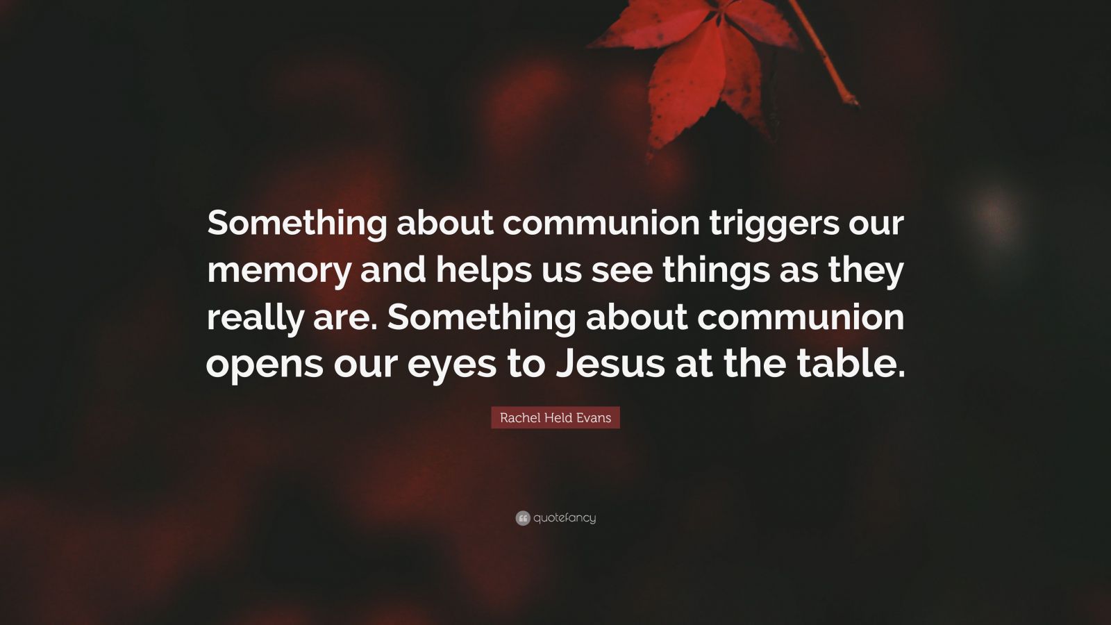 Rachel Held Evans Quote: “Something about communion triggers our memory ...