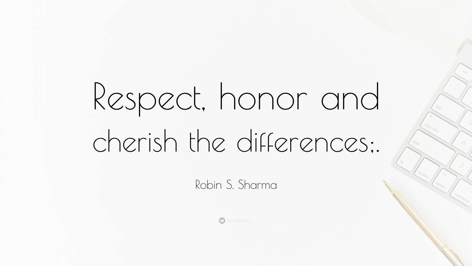 Robin S. Sharma Quote: “Respect, honor and cherish the differences;.”