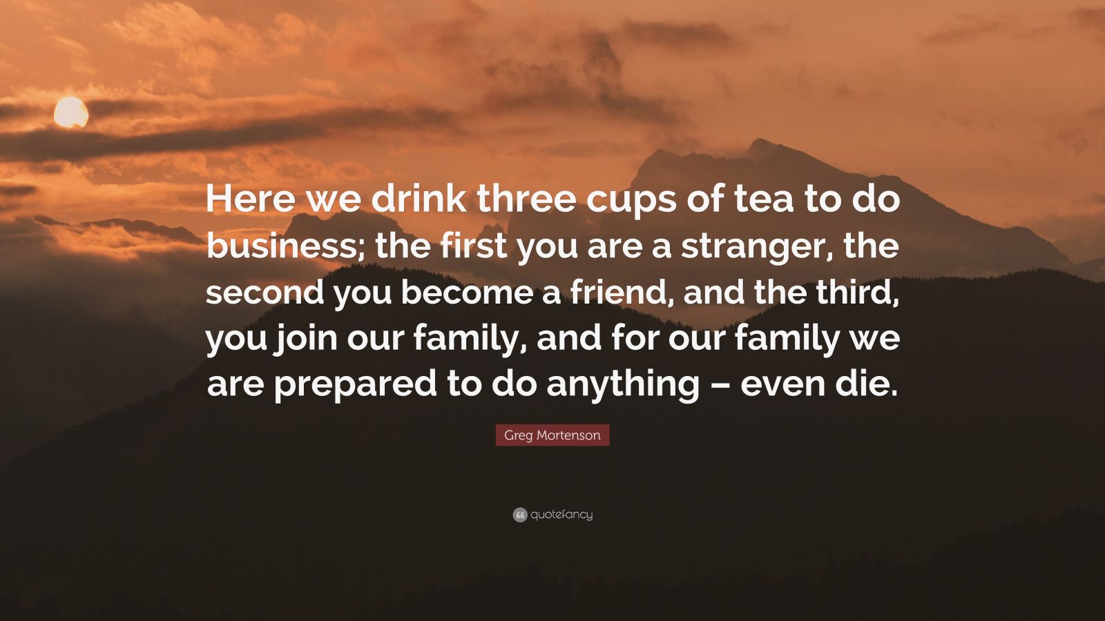 Greg Mortenson Quote: “Here we drink three cups of tea to do business ...