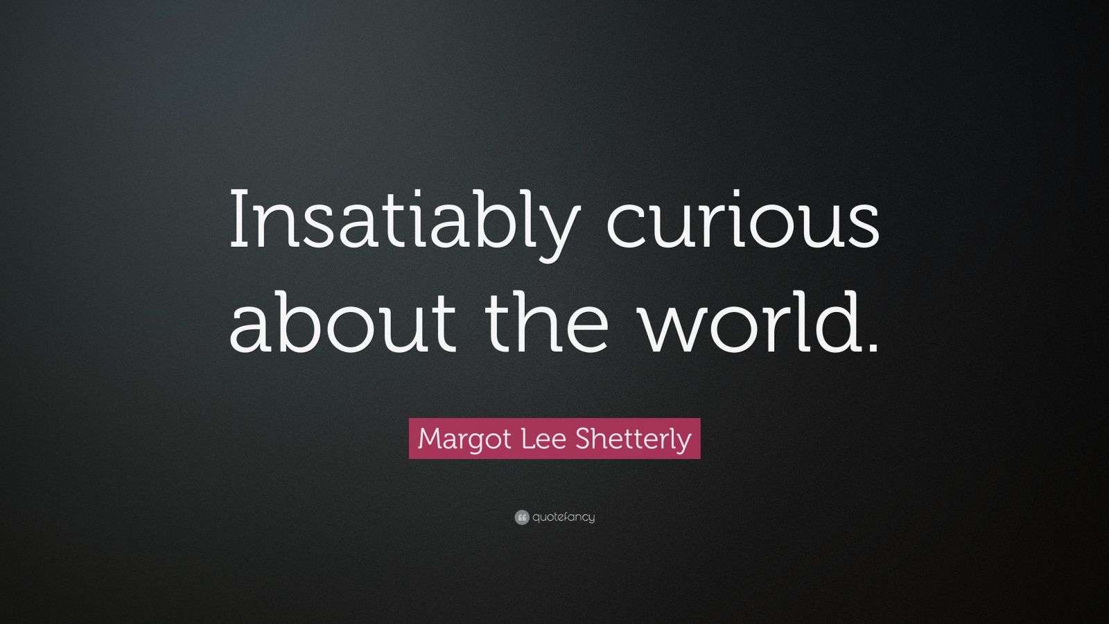 Margot Lee Shetterly Quote: “Insatiably curious about the world.”
