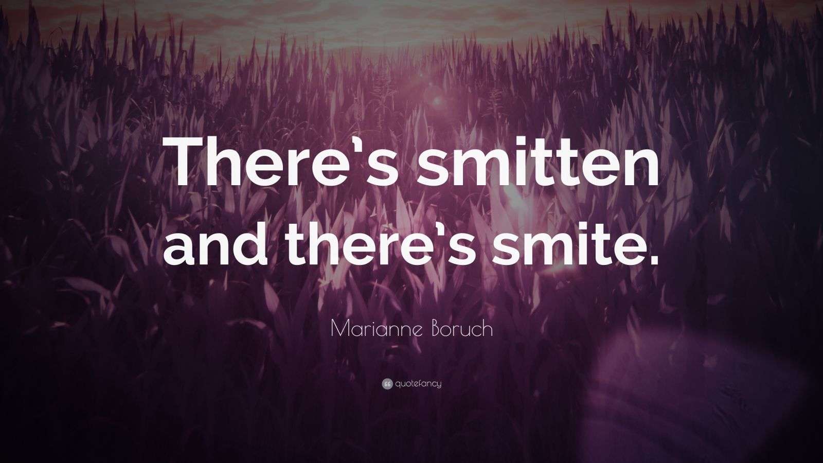 Marianne Boruch Quote: “There’s smitten and there’s smite.”