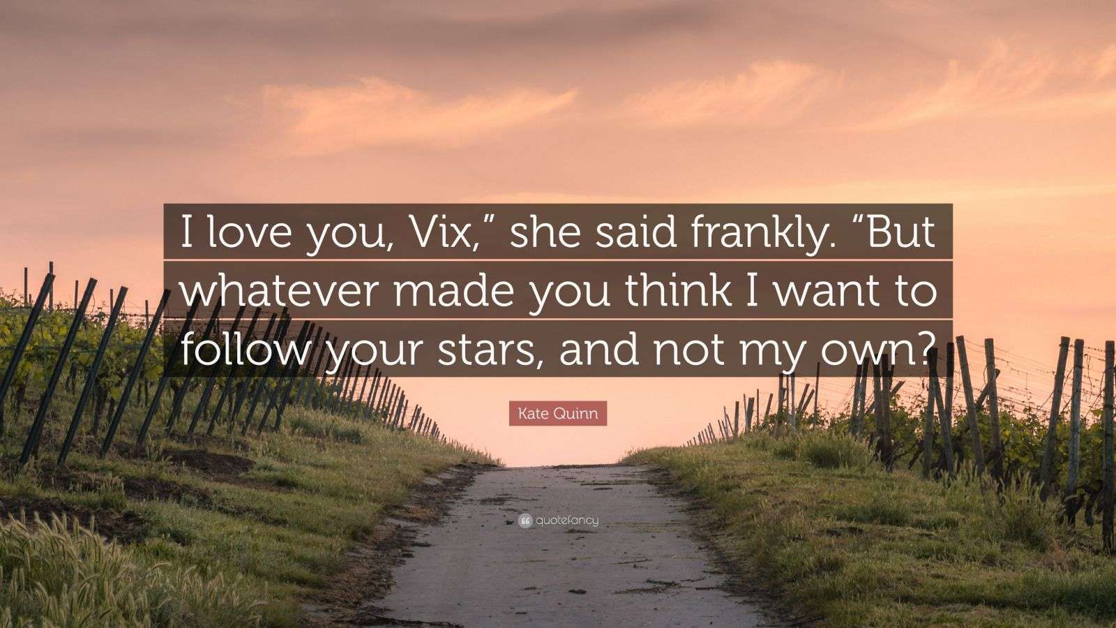 Kate Quinn Quote: “I love you, Vix,” she said frankly. “But whatever ...