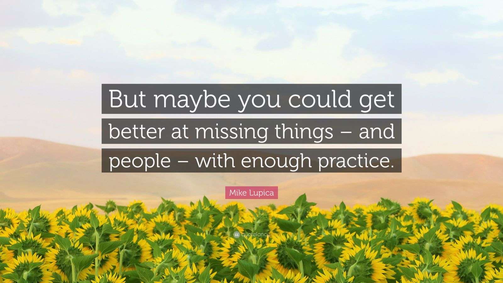 Mike Lupica Quote: “But maybe you could get better at missing things ...