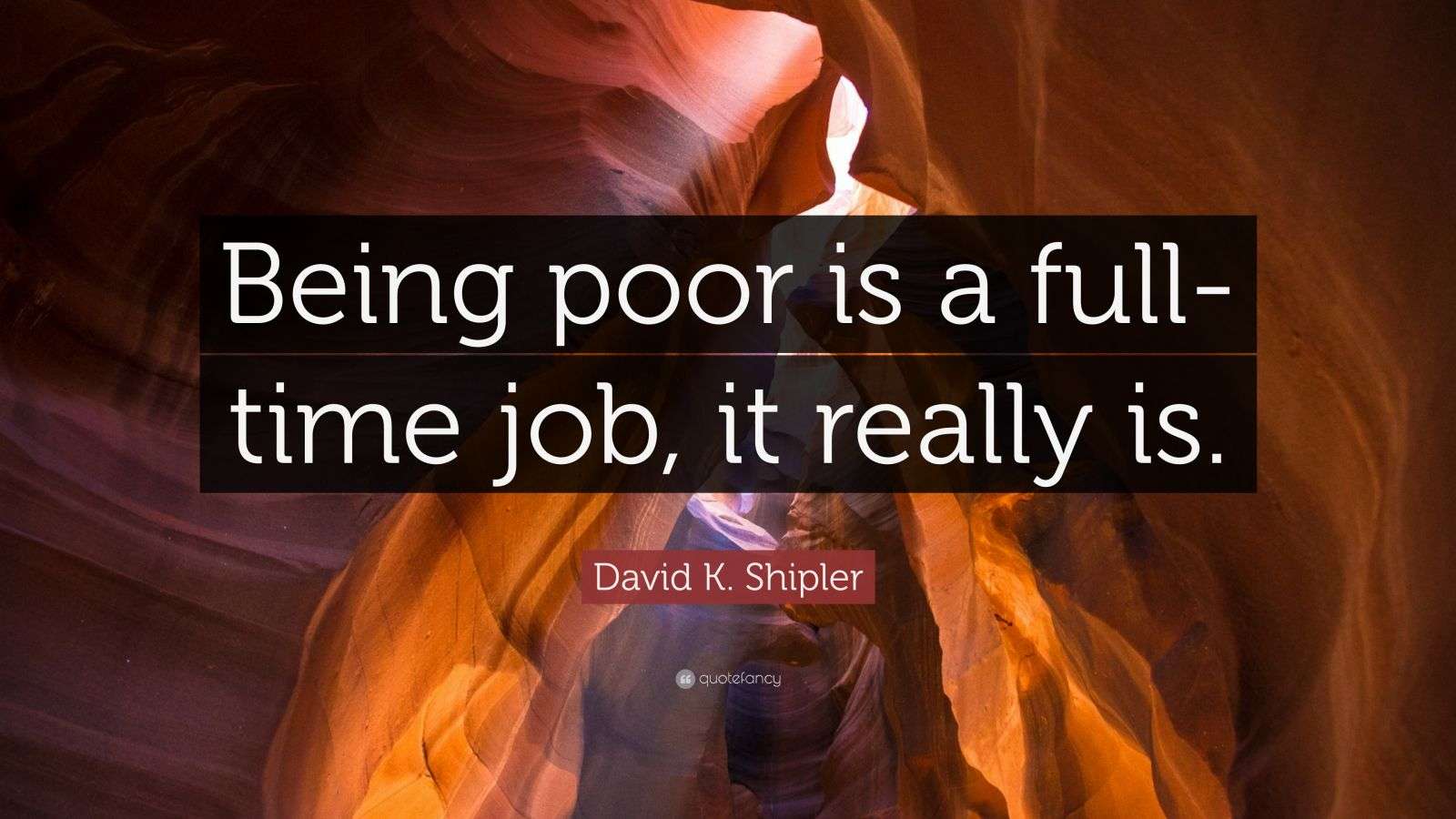 David K. Shipler Quote: “Being poor is a full-time job, it really is.”