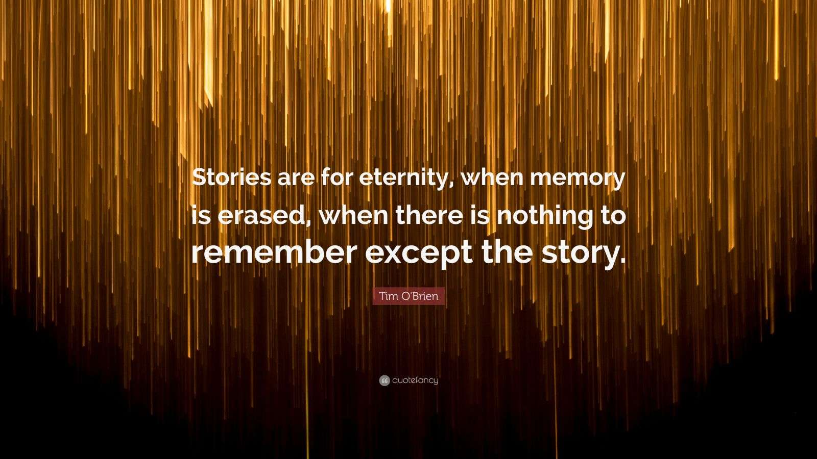 Tim O'Brien Quote: “Stories are for eternity, when memory is erased ...