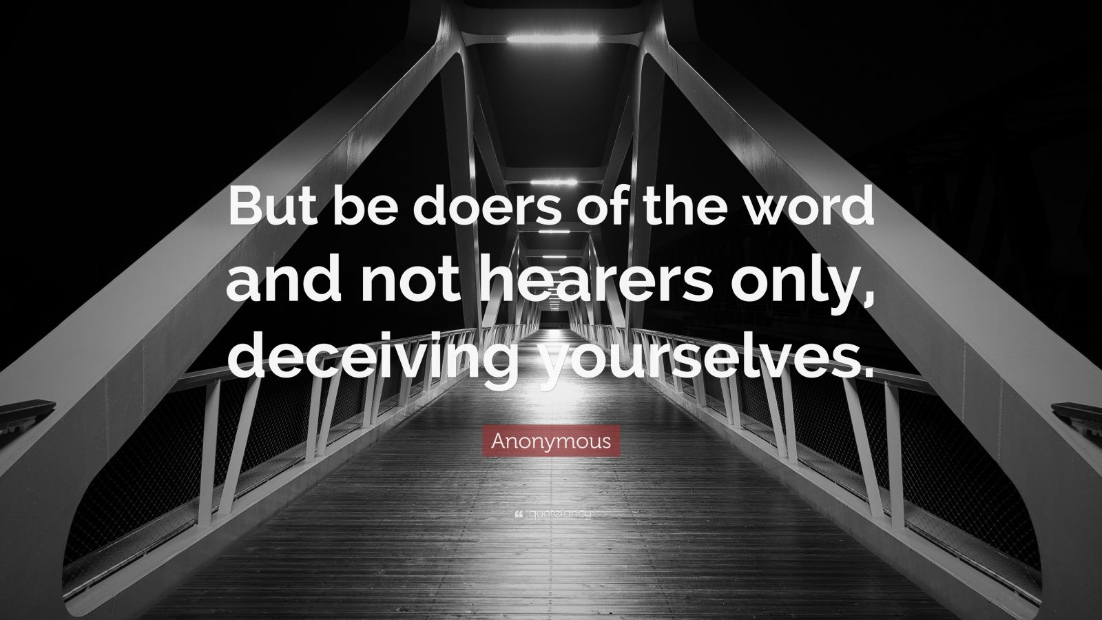 Anonymous Quote: “But be doers of the word and not hearers only ...