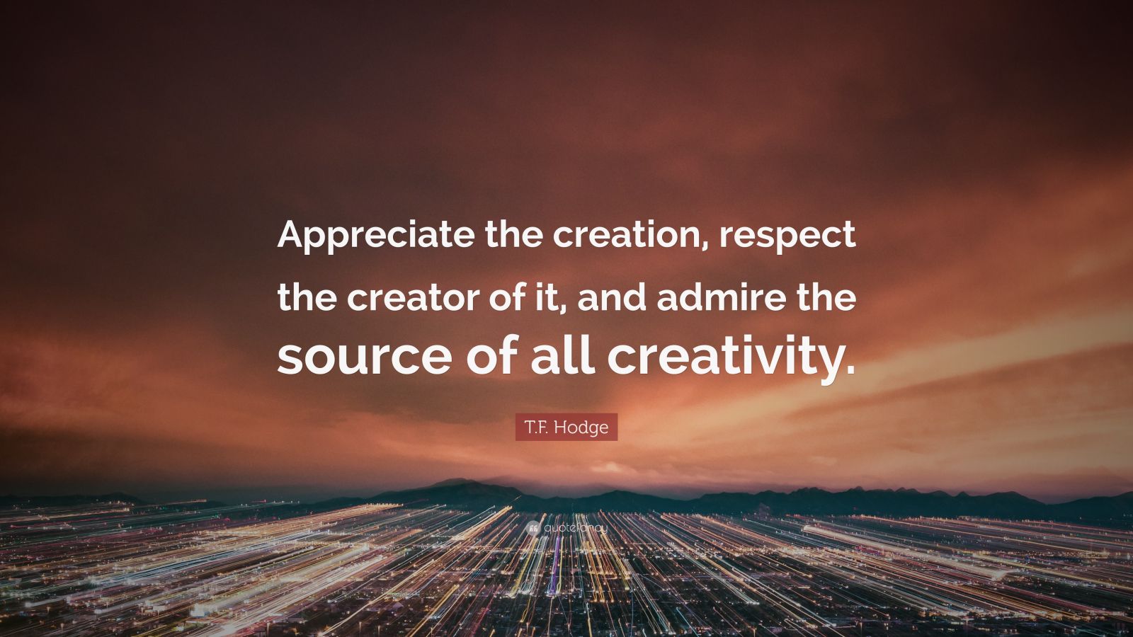 T.F. Hodge Quote: “Appreciate the creation, respect the creator of it ...