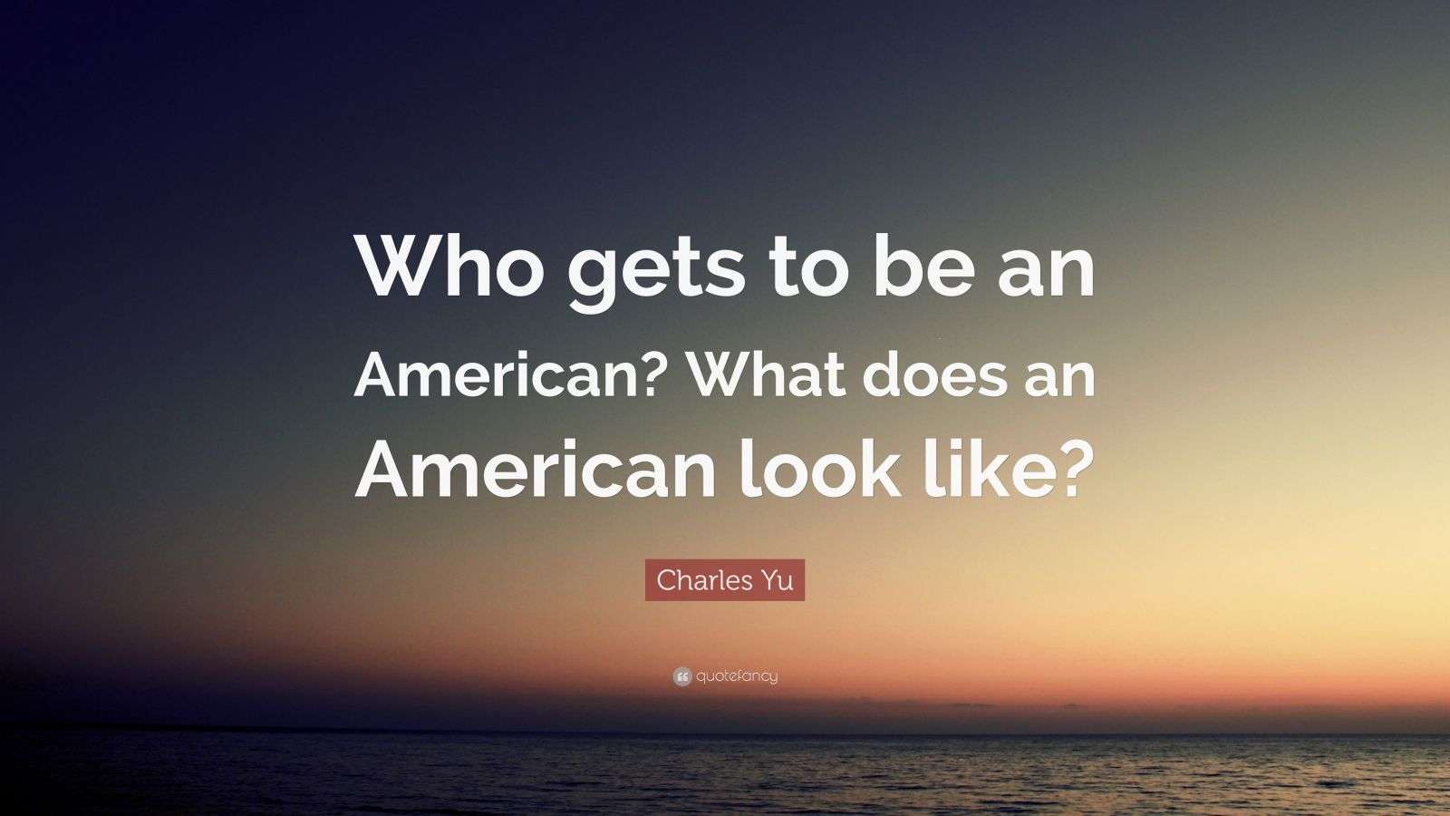Charles Yu Quote: “Who gets to be an American? What does an American ...