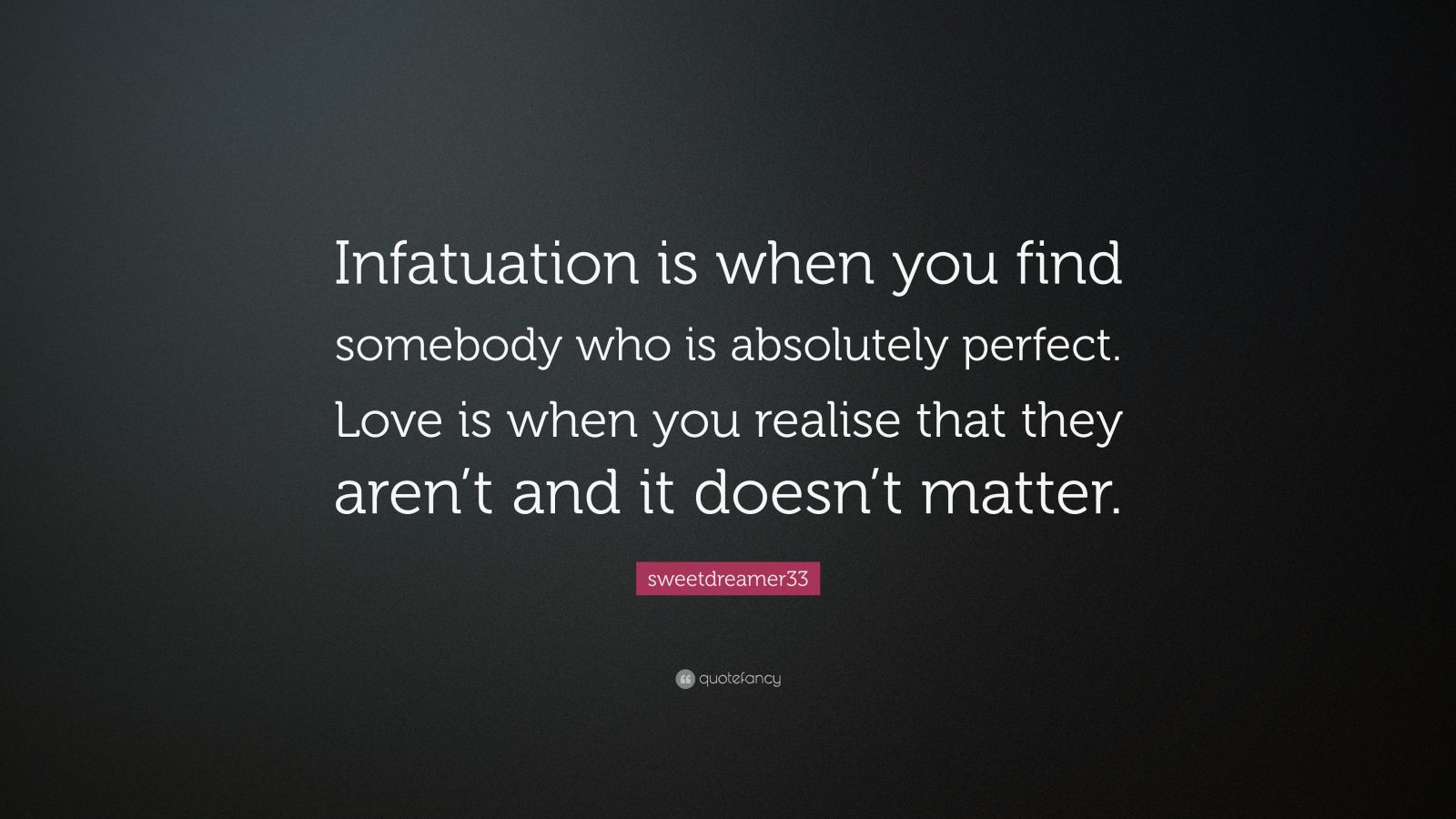 sweetdreamer33 Quote: “Infatuation is when you find somebody who is ...