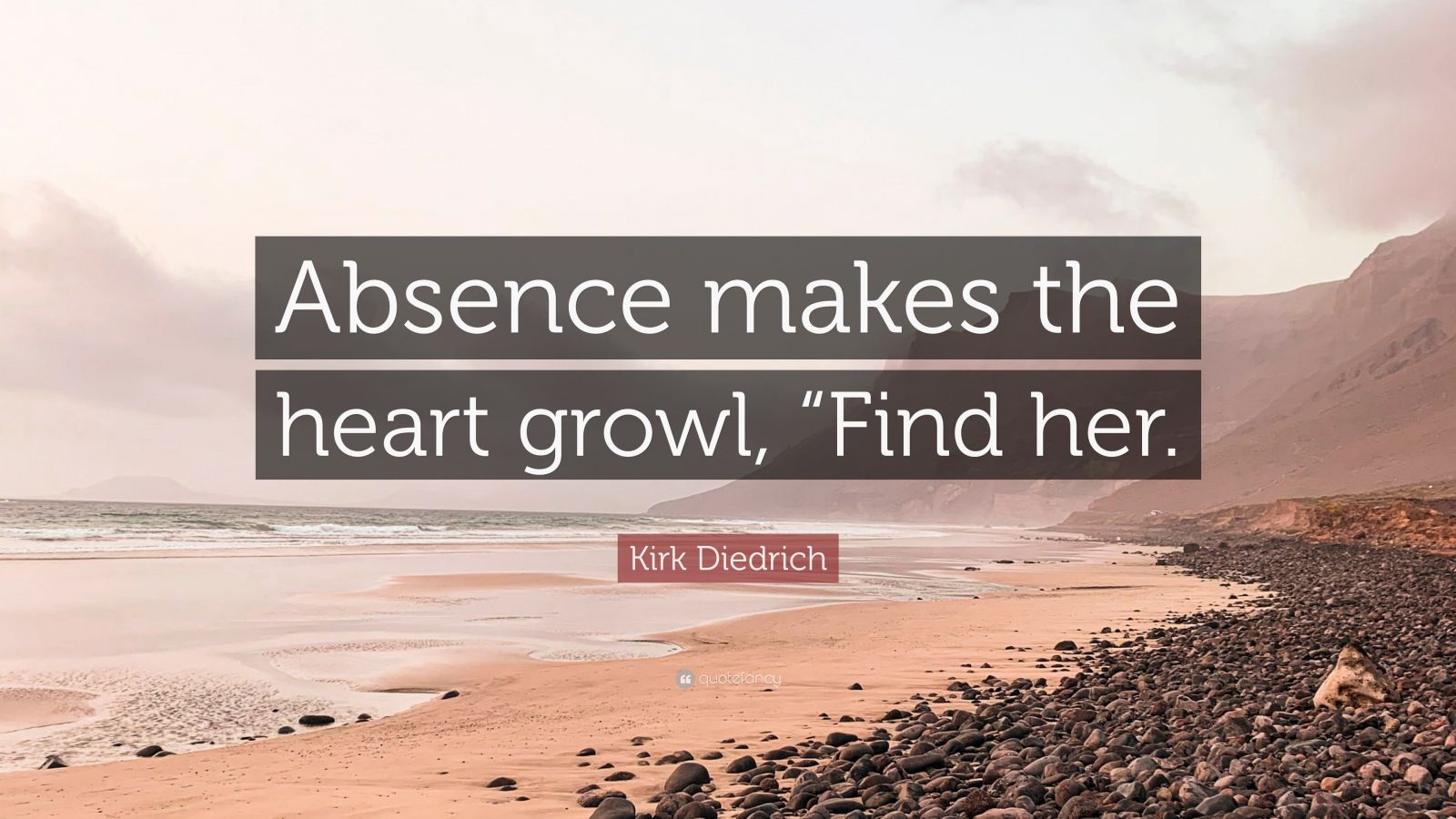 Kirk Diedrich Quote: “Absence makes the heart growl, “Find her.”