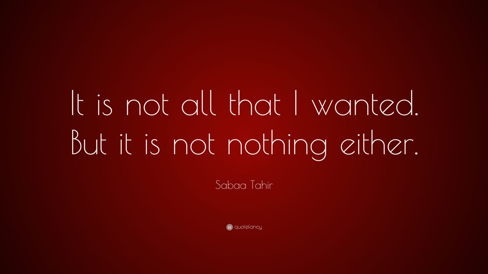 Sabaa Tahir Quote It Is Not All That I Wanted But It Is Not Nothing Sabaa Tahir Quote It Is Not All That I Wanted But It Is Not Nothing