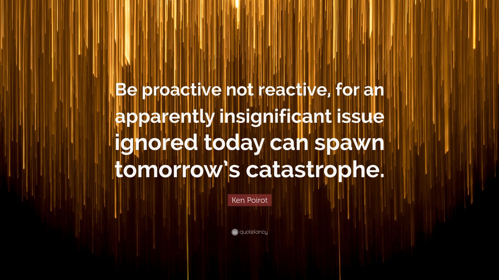 Ken Poirot Quote: “Be proactive not reactive, for an apparently ...