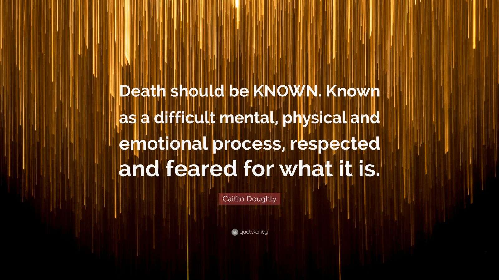 Caitlin Doughty Quote: “Death should be KNOWN. Known as a difficult ...