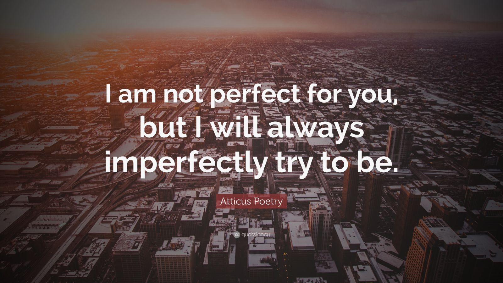 Atticus Poetry Quote: “I am not perfect for you, but I will always ...