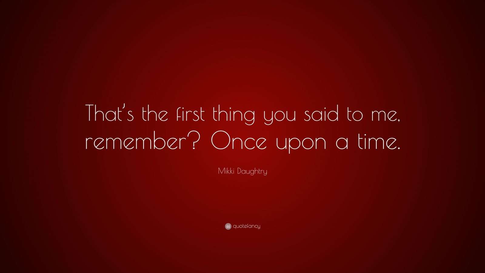 Mikki Daughtry Quote: “That’s the first thing you said to me, remember ...