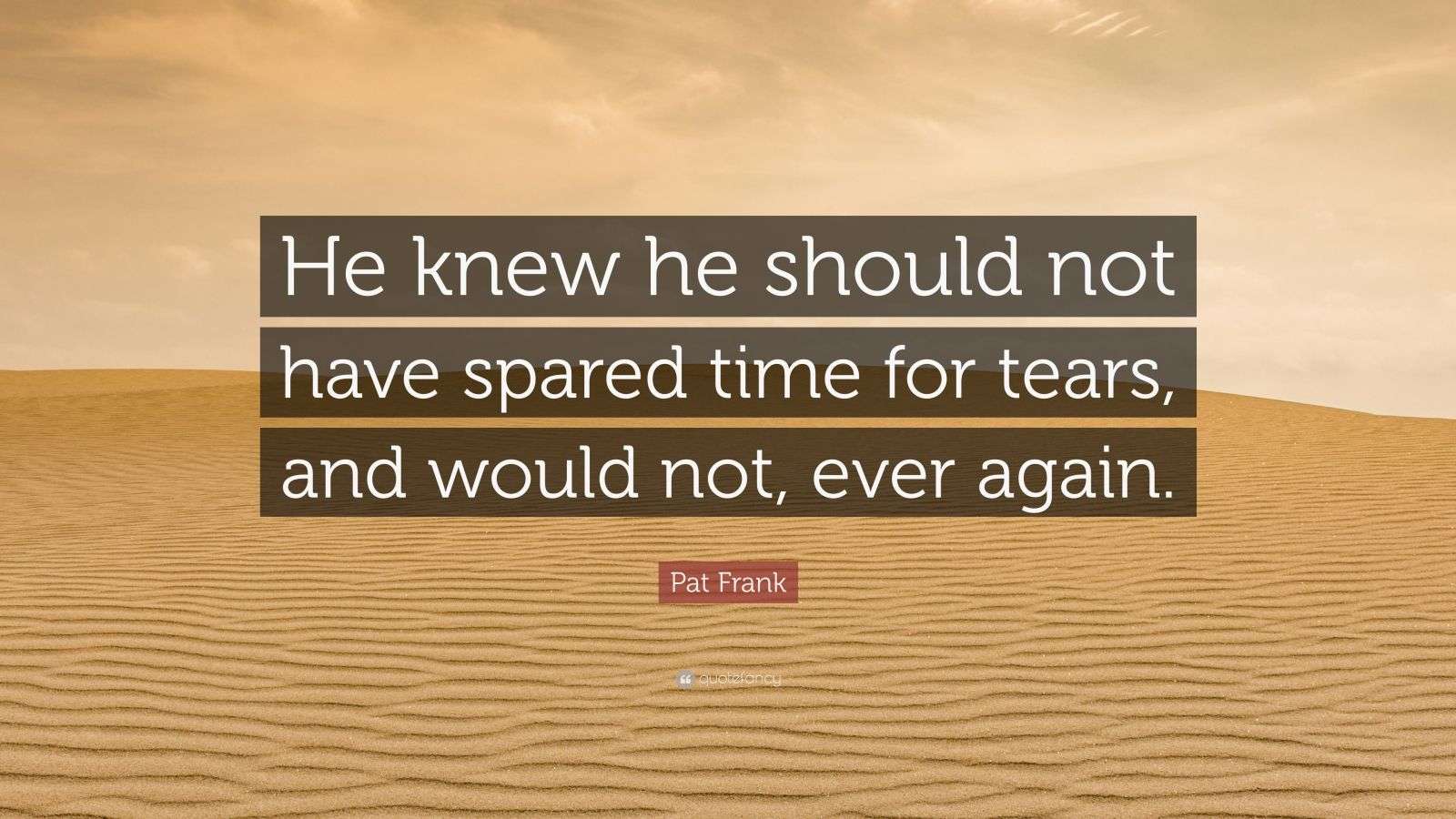 Pat Frank Quote: “He knew he should not have spared time for tears, and ...