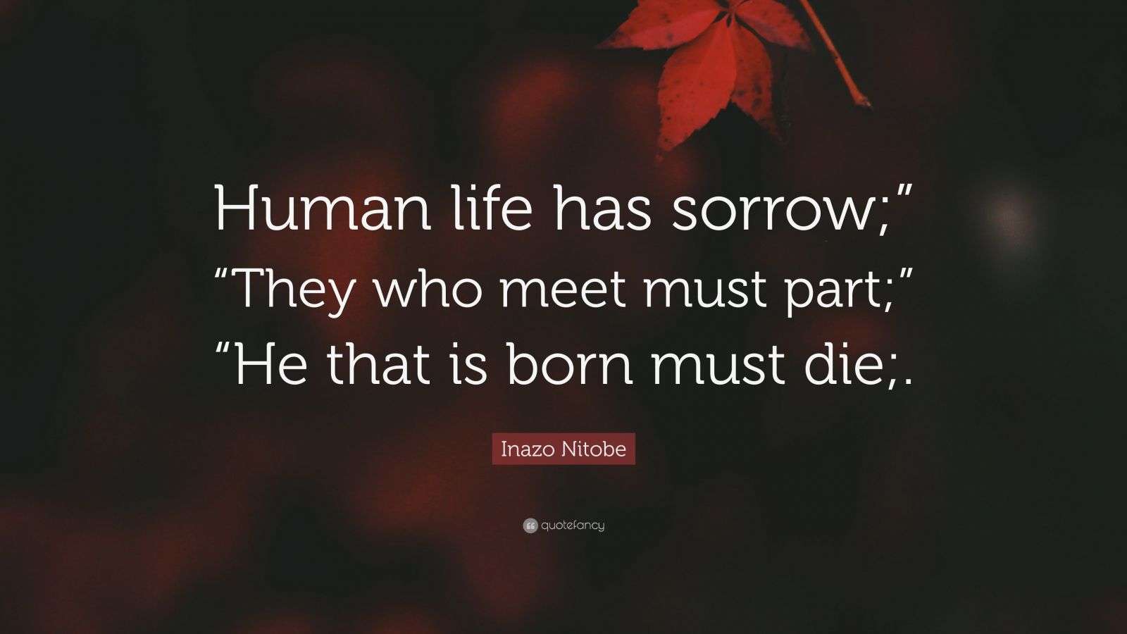 Inazo Nitobe Quote: “Human life has sorrow;” “They who meet must part ...