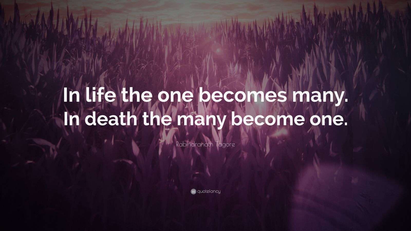 Rabindranath Tagore Quote: “In life the one becomes many. In death the ...