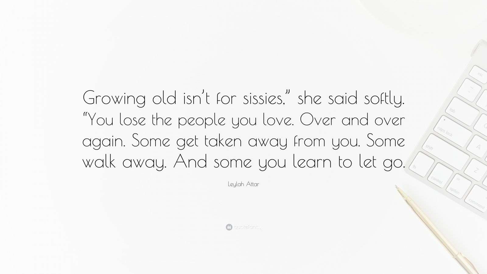 Leylah Attar Quote: “Growing old isn’t for sissies,” she said softly. “You lose the people you ...