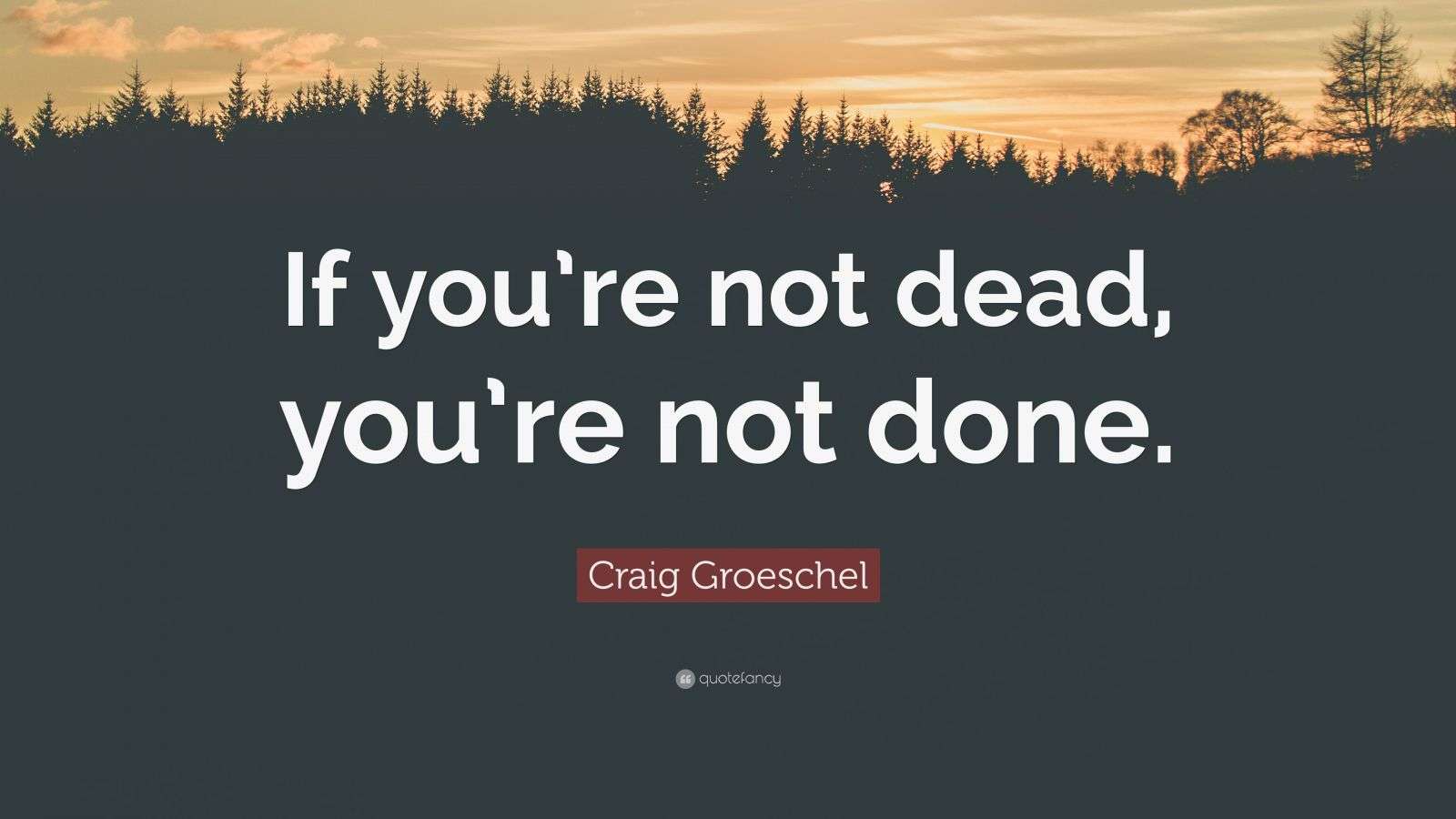 Craig Groeschel Quote: “If you’re not dead, you’re not done.”