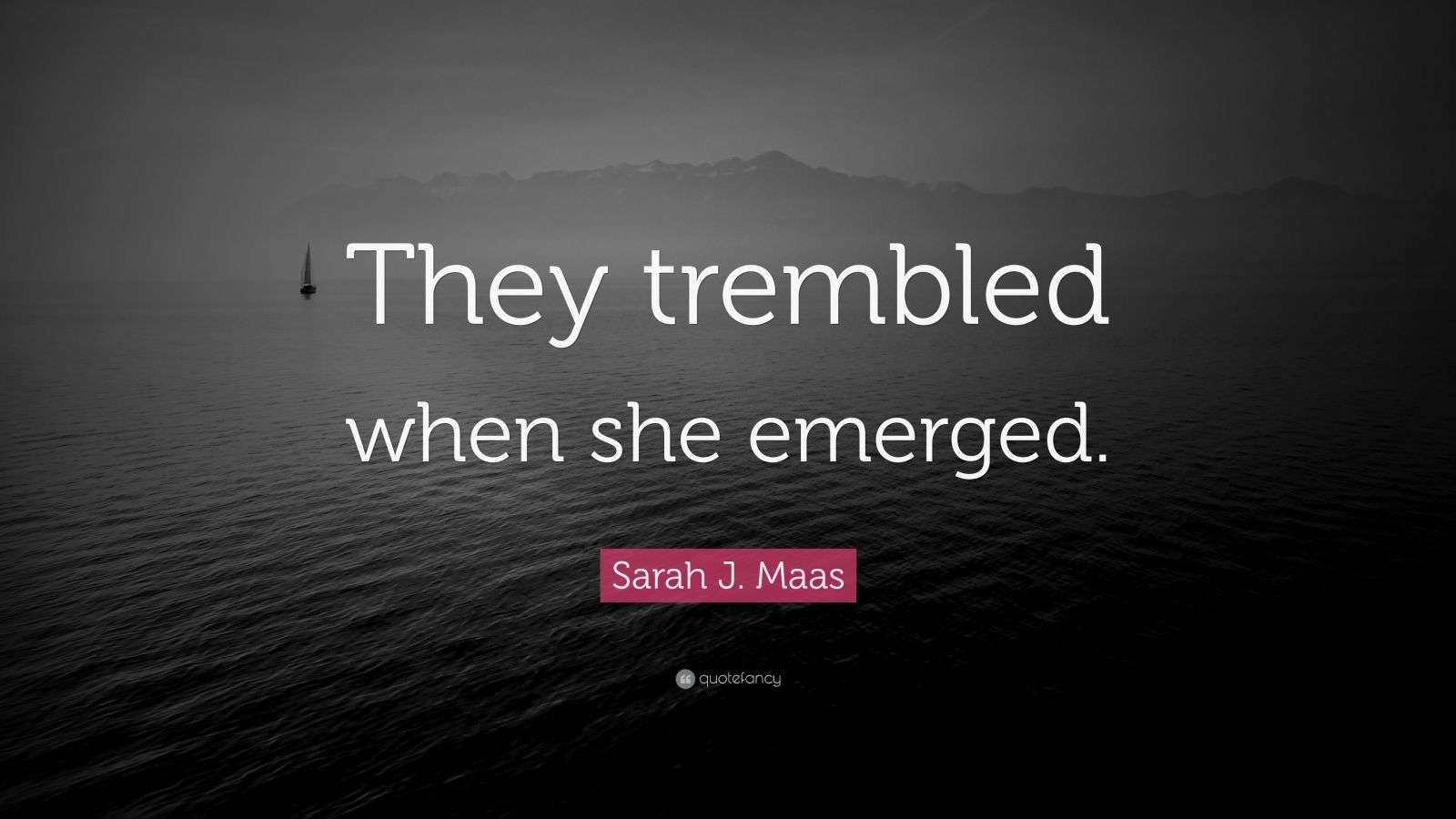Sarah J. Maas Quote: “They trembled when she emerged.”