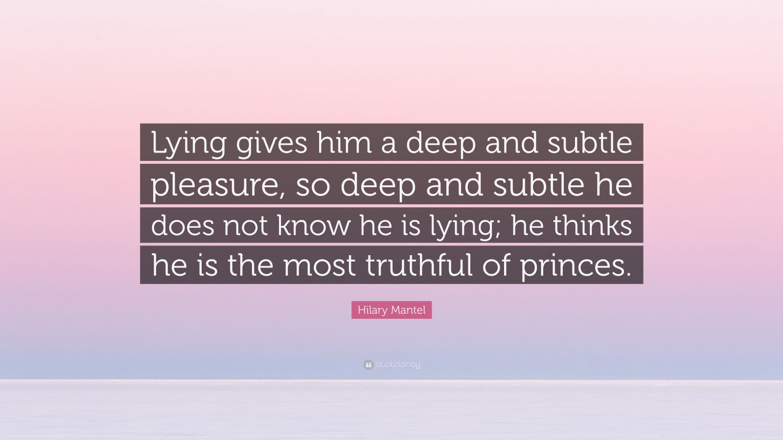 Hilary Mantel Quote: “Lying gives him a deep and subtle pleasure, so ...